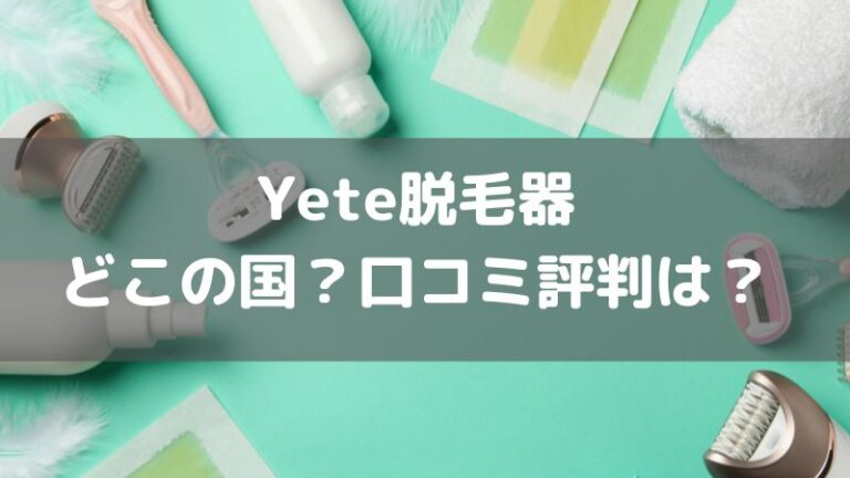 Yete脱毛器はどこの国？会社情報と口コミ評判はどう？ | 毛深い人のブログ